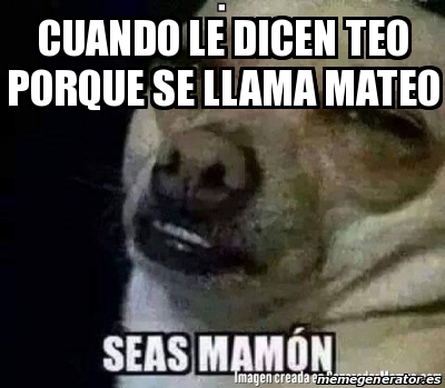 Meme Personalizado - Cuando le dicen Teo porque se llama Mateo - 25209738