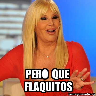 Meme Personalizado - PERO QUE FLAQUITOS - 25213191