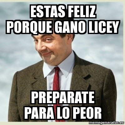 Meme Mr Bean - estas feliz porque gano licey preparate para lo peor ...
