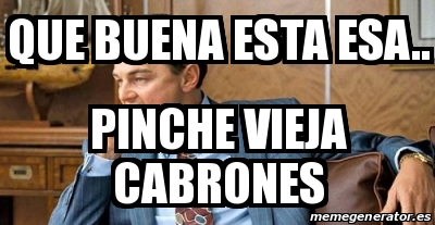 Meme Personalizado - QUE BUENA ESTA ESA.. PINCHE VIEJA CABRONES - 25220505