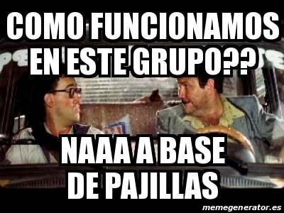 Meme Personalizado - Como funcionamos en este grupo?? Naaa a base de ...
