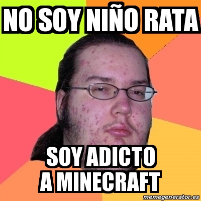Meme Friki - no soy niÃ±o rata soy adicto a minecraft - 25224858