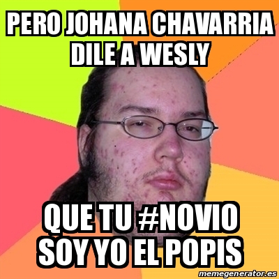 Meme Friki - Pero johana chavarria Dile a wesly que tu #novio soy yo el ...