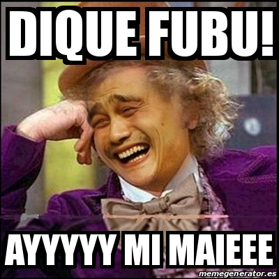 Meme Yao Wonka - dique fubu! Ayyyyy mi maieee - 25235222