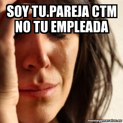 Meme Problems - soy tu.pareja ctm no tu empleada - 25239305