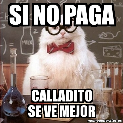 Meme Chemistry Cat - SI NO PAGA CALLADITO SE VE MEJOR - 25241085