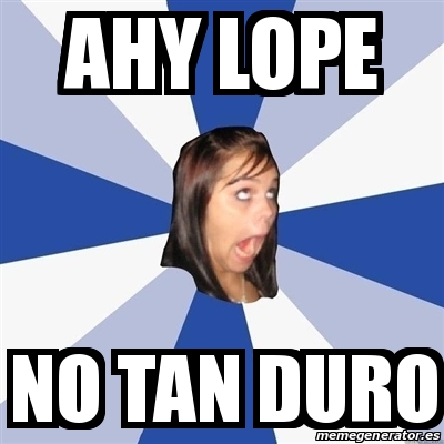 Meme Annoying Facebook Girl - ahy lope no tan duro - 25241318