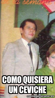 Meme Personalizado - Como quisiera un ceviche - 25241613