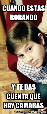 Meme Personalizado - Cuando estas robando Y te das cuenta que hay ...