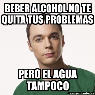 Meme Sheldon Cooper - beber alcohol no te quita tus problemas pero el ...