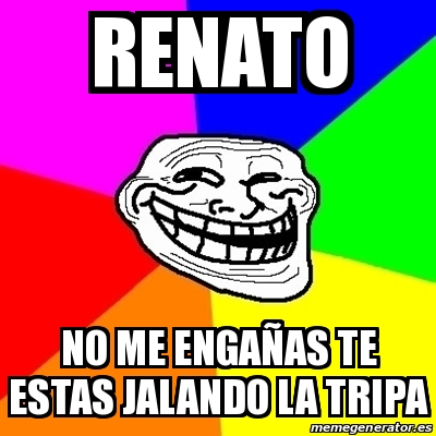 Meme Troll - Renato No me engaÃ±as te estas jalando la tripa - 25246198