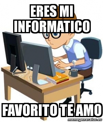 Meme Personalizado - eres mi informatico favorito te amo - 25246376