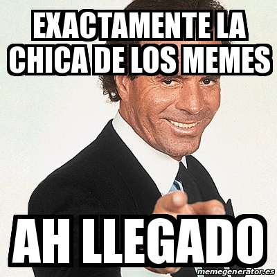 Meme Julio Iglesias - exactamente la chica de los memes ah llegado ...
