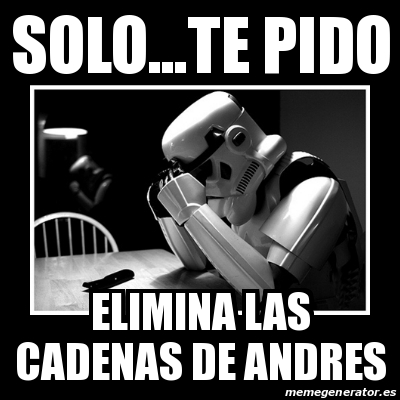 Meme Sad Trooper - Solo...te pido elimina las cadenas de andres - 25252194