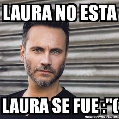 Meme Personalizado - Laura no esta Laura se fue :"( - 25254611