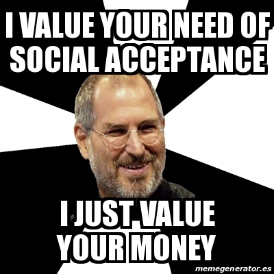 Meme Steve Jobs - I value your need of social acceptance i just value ...