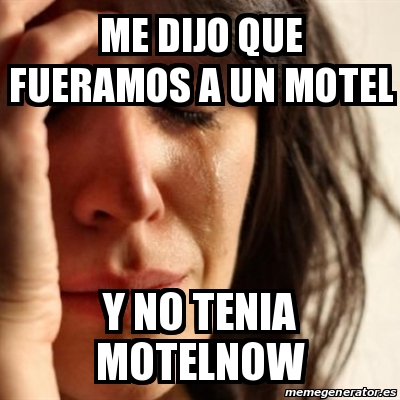 Meme Problems - ME DIJO QUE FUERAMOS A UN MOTEL Y NO TENIA MOTELNOW ...