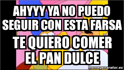 Meme Personalizado - Ahyyy ya no puedo seguir con esta farsa te quiero ...