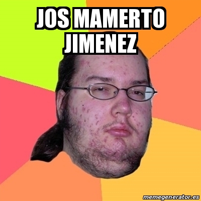 Meme Friki - JOS MAMERTO JIMENEZ - 25263903