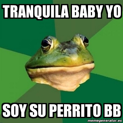 Meme Foul Bachelor Frog - tranquila baby yo soy su perrito bb - 25264494