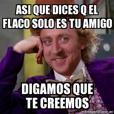 Meme Willy Wonka - Asi que dices q el flaco solo es tu amigo digamos ...