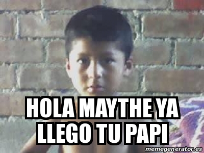 Meme Personalizado - hola maythe ya llego tu papi - 25265046