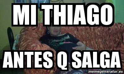 Meme Personalizado - mi thiago antes q salga - 25267529