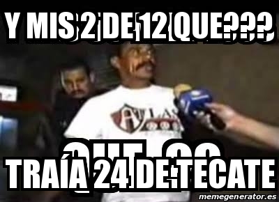Meme Personalizado - Y mis 2 de 12 que??? TraÃ­a 24 de tecate - 25267835
