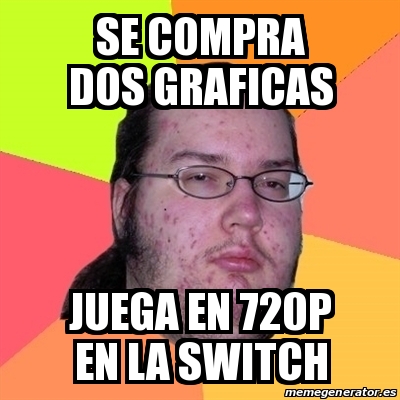 Meme Friki - se compra dos graficas juega en 720p en la switch - 25270217
