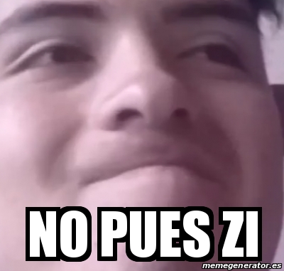 Meme Personalizado - no pues zi - 25274352