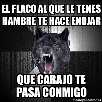 Meme Insanity Wolf - el flaco al que le tenes hambre te hace enojar que ...