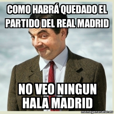 Meme Mr Bean - Como habrÃ¡ quedado el partido del Real Madrid No veo ...