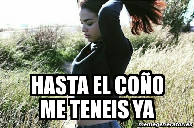 Meme Personalizado - HASTA EL COÃ‘O ME TENEIS YA - 25281282
