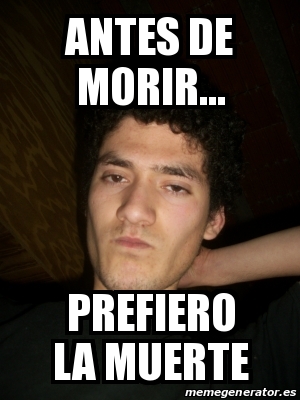 Meme Personalizado - antes de morir... prefiero la muerte - 25281283