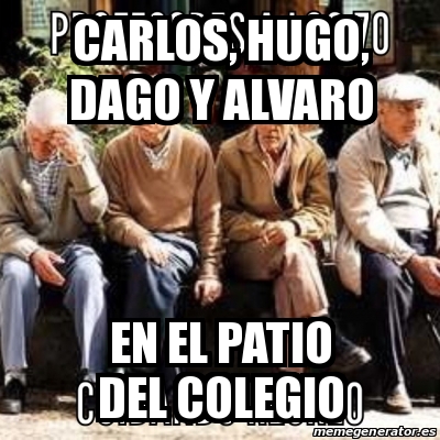 Meme Personalizado - Carlos, Hugo, Dago y Alvaro en el patio del ...
