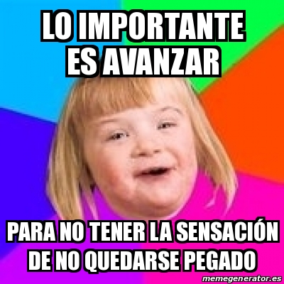 Meme Retard Girl - LO IMPORTANTE ES AVANZAR PARA NO TENER LA SENSACIÃ“N ...