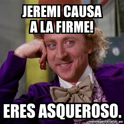 Meme Willy Wonka - Jeremi causa a la firme! eres asqueroso. - 25286470