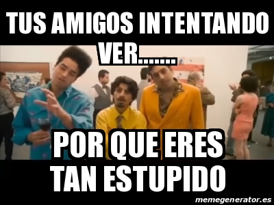 Meme Personalizado - Tus amigos intentando ver....... por que eres tan ...