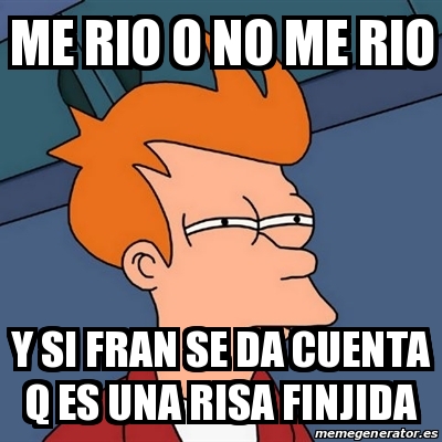 Meme Futurama Fry - Me rio o no me rio Y si fran se da cuenta q es una ...
