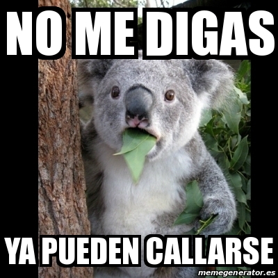 Meme Koala - No me digas Ya pueden callarse - 25294171