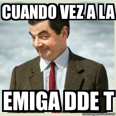 Meme Mr Bean - CUANDO VEZ A LA EMIGA DDE T - 25295094