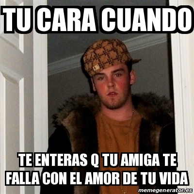 Meme Scumbag Steve - tu cara cuando te enteras q tu amiga te falla con ...