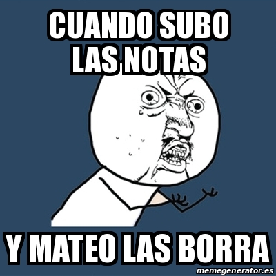 Meme Y U No - Cuando subo las notas y mateo las borra - 25299013