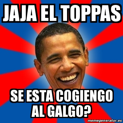 Meme Obama - Jaja el toppas Se esta cogiengo al galgo? - 25031260