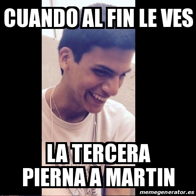 Meme Personalizado - cuando al fin le ves la tercera pierna a martin ...