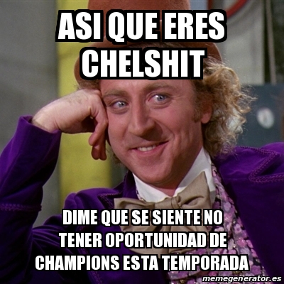 Meme Willy Wonka - Asi que eres chelshit dime que se siente no tener ...