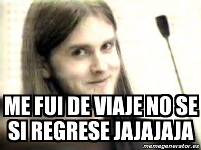 Meme Personalizado - me fui de viaje no se si regrese jajajaja - 25033187