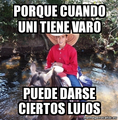Meme Personalizado - Porque cuando uni tiene varo puede darse ciertos ...