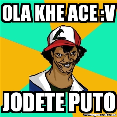 Meme Ash Pedreiro - ola khe ace :v jodete puto - 25037411