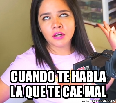 Meme Personalizado - cuando te habla la que te cae mal - 25303064
